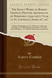 The Select Works of Robert Crowley, Printer, Archdeacon of Hereford ...