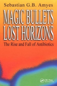 Magic Bullets, Lost Horizons : The Rise and Fall of Antibiotics ...