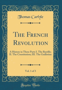 The French Revolution, Vol. 1 of 3: A History in Three Parts I. The ...