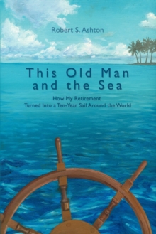 This Old Man and the Sea : How My Retirement Turned Into a Ten-Year ...