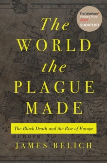 The World the Plague Made : The Black Death and the Rise of Europe ...