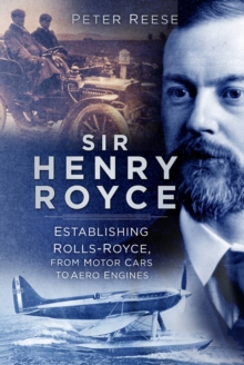 Sir Henry Royce : Establishing Rolls-Royce, from Motor Cars to Aero ...