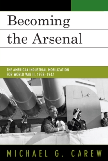 Becoming the Arsenal : The American Industrial Mobilization for World ...