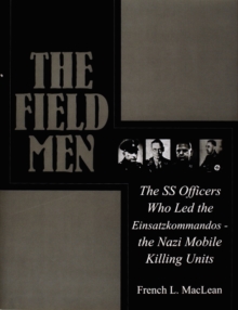 The Field Men : The SS Officers Who Led the Einsatzkommandos - the Nazi ...