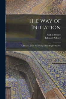 The Way of Initiation : or, How to Attain Knowledge of the Higher ...