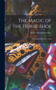 The Magic of the Horse-shoe : With Other Folk-lore Notes: Robert Means ...