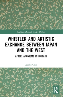 Whistler and Artistic Exchange between Japan and the West : After Japonisme in Britain: Ayako ...