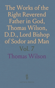 Works of the Right Reverend Father in God, Thomas Wilson, D.D., Lord ...