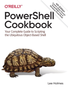 PowerShell Cookbook : Your Complete Guide to Scripting the Ubiquitous Object-Based Shell: Lee ...
