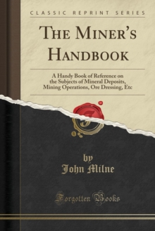 The Miner's Handbook: A Handy Book of Reference on the Subjects of ...