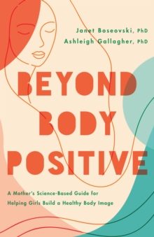 Beyond Body Positive : A Mother's Science-Based Guide for Helping Girls ...
