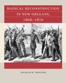 Radical Reconstruction in New Orleans, 1868–1876: Nicolas W. Proctor ...