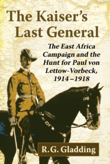The Kaiser's Last General : The East Africa Campaign and the Hunt for ...