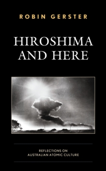 Hiroshima and Here : Reflections on Australian Atomic Culture: Monash ...