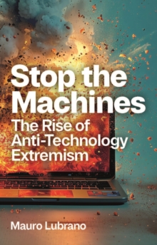 Stop the Machines : The Rise of Anti-Technology Extremism: Mauro ...
