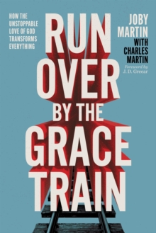 Run Over By the Grace Train : How the Unstoppable Love of God ...