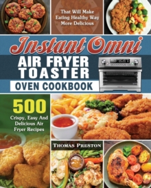 Instant Omni Air Fryer Toaster Oven Cookbook : 500 Crispy, Easy And ...