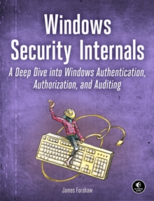 Windows Security Internals : A Deep Dive into Windows Authentication, Authorization, and ...