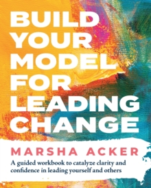 Build Your Model for Leading Change : A Guided Workbook to Catalyze ...