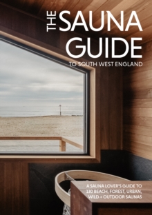 The Sauna Guide to South West England : 130 beach, forest, wild, and ...