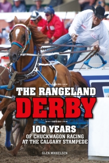 The Rangeland Derby : 100 Years of Chuckwagon Racing at the Calgary ...