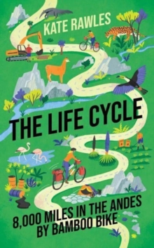 The Life Cycle : 8,000 Miles in the Andes by Bamboo Bike: Kate Rawles ...