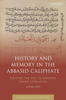 History and Memory in the Abbasid Caliphate : Writing the Past in ...