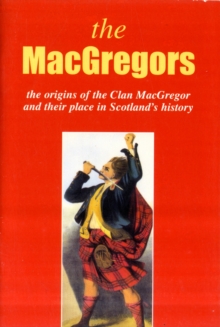 The MacGregor : The Origins of the Clan MacGregor and Their Place in ...
