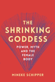 The Shrinking Goddess : Power, Myth and the Female Body: Mineke ...
