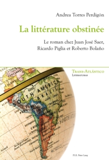 La Litterature Obstinee : Le Roman Chez Juan Jose Saer, Ricardo Piglia ...