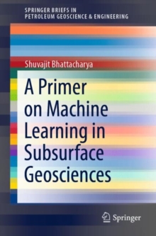 A Primer on Machine Learning in Subsurface Geosciences: Shuvajit ...