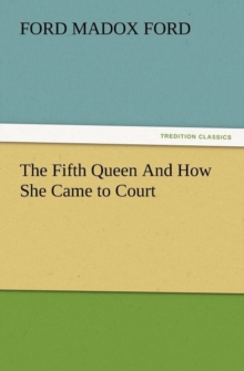 The Fifth Queen and How She Came to Court: Ford Madox Ford ...