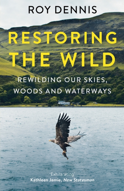 Restoring the Wild : Rewilding Our Skies, Woods and Waterways: Roy ...