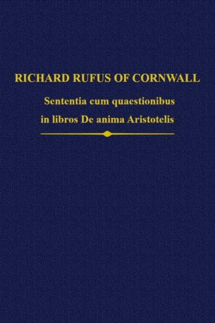 Richard Rufus of Cornwall: Sententia cum quaestionibus in libros De ...