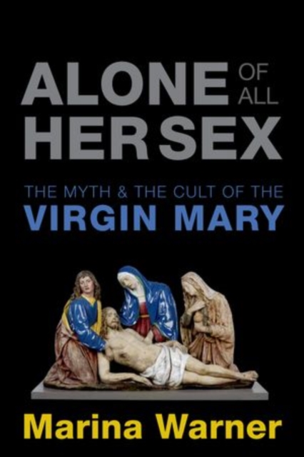 Alone of All Her Sex : The Myth and the Cult of the Virgin Mary: Marina ...
