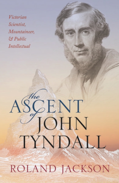 The Ascent of John Tyndall : Victorian Scientist, Mountaineer, and ...
