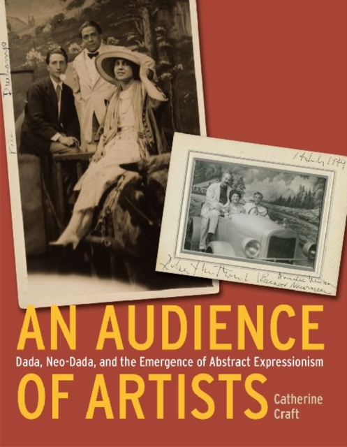 An Audience of Artists : Dada, Neo-Dada, and the Emergence of Abstract ...