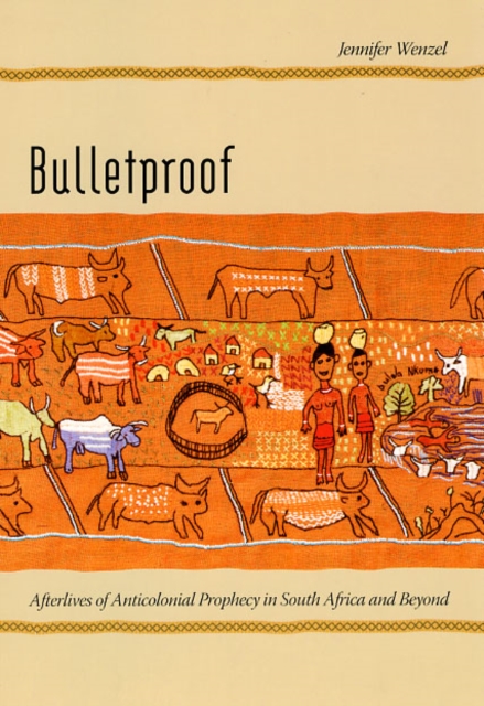 Bulletproof : Afterlives of Anticolonial Prophecy in South Africa and ...