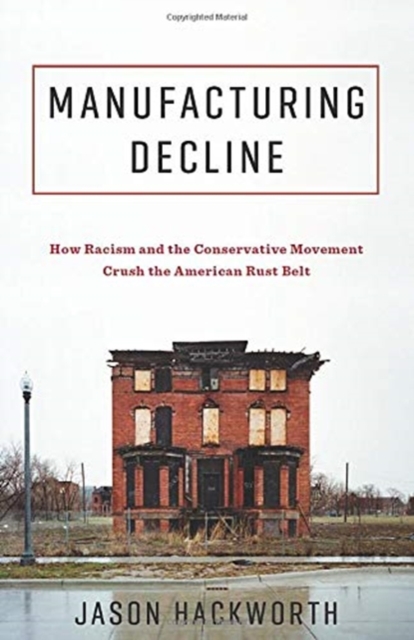 Manufacturing Decline : How Racism and the Conservative Movement Crush ...