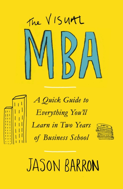 The Visual MBA : A Quick Guide to Everything You’ll Learn in Two Years ...