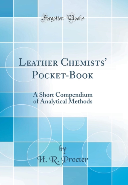 Leather Chemists' Pocket-Book: A Short Compendium of Analytical Methods ...