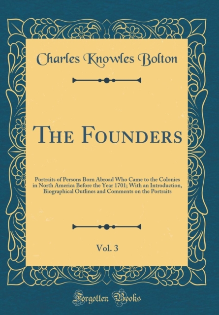 The Founders, Vol. 3: Portraits of Persons Born Abroad Who Came to the ...