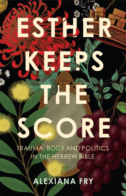 Esther Keeps the Score : Trauma, Body and Politics in the Hebrew Bible ...