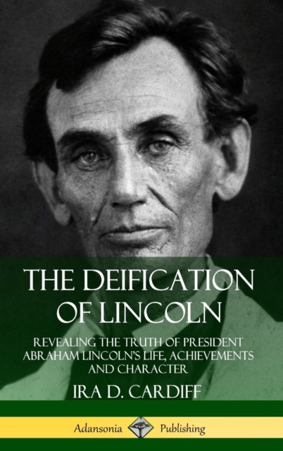 The Deification of Lincoln: Revealing the Truth of President Abraham ...