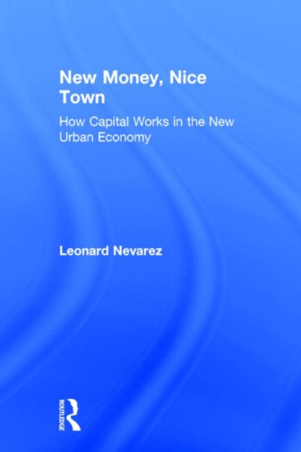 New Money, Nice Town : How Capital Works in the New Urban Economy ...
