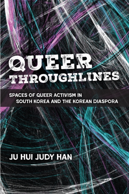 Queer Throughlines : Spaces of Queer Activism in South Korea and the Korean Diaspora: Ju Hui ...