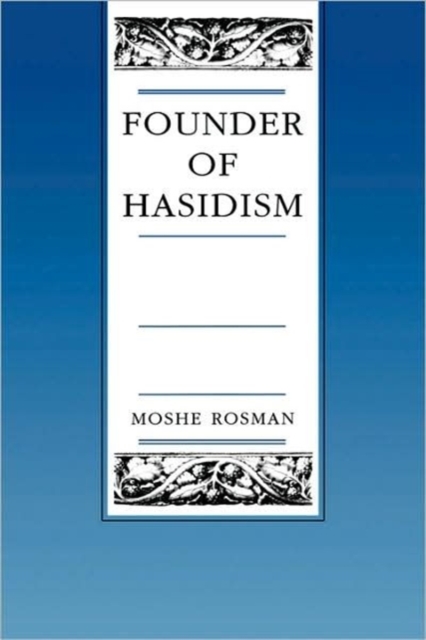 Founder of Hasidism : A Quest for the Historical Ba'al Shem Tov: Moshe ...
