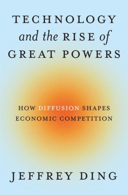 Technology and the Rise of Great Powers : How Diffusion Shapes Economic ...