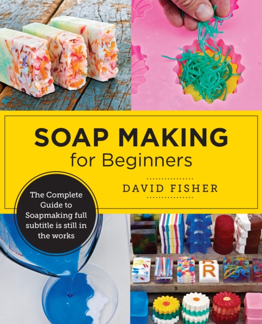 Soap Making for Beginners : Easy Step-by-Step Projects to Start Your ...