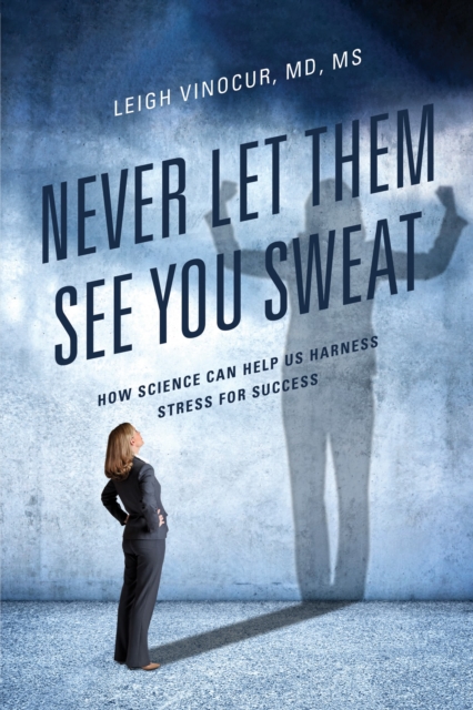 Never Let Them See You Sweat : How Science Can Help Us Harness Stress ...